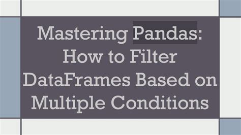 Mastering Pandas: How to Filter DataFrames Based on Multiple Conditions ...