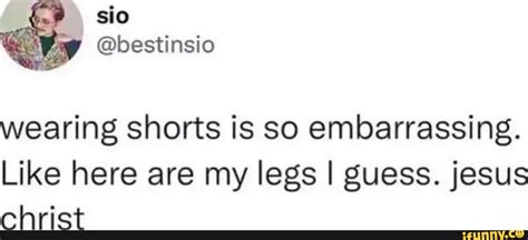 Wearing Shorts Is So Embarrassing Like Here Are My Legs I Guess Jesus