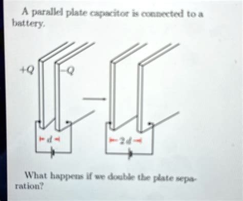 A Parallel Plate Capacitor Is Connected To A Battery Q D What Happens If We Double The Plate