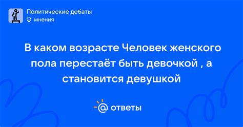 В каком возрасте Человек женского пола перестаёт быть девочкой а становится девушкой Ответы Mail