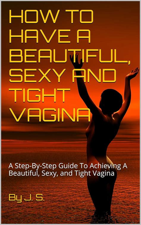 HOW TO HAVE A BEAUTIFUL SEXY AND TIGHT VAGINA A Step By Step Guide To