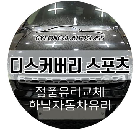 하남자동차유리 디스커버리 앞유리 전면 정품유리 교체 복원 교환과 루마 썬팅 하남 천현 신장 덕풍 풍산 유리교체