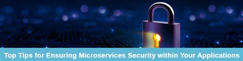 Top Tips For Ensuring Microservices Security Within Your Applications