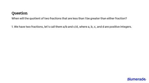 Solved When Will The Quotient Of Two Fractions That Are Less Than 1 Be