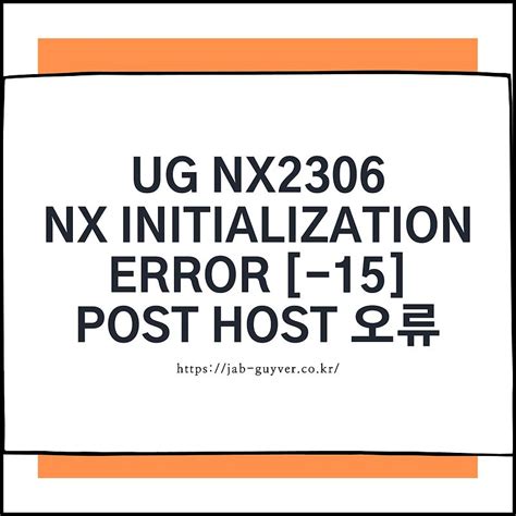 Ug Nx2306 실행 Nx Initialization Error 15 Post Host 오류