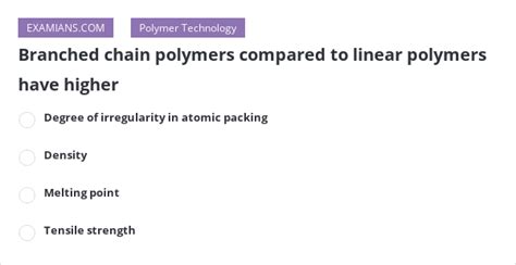 Branched Chain Polymers Compared To Linear Polymers Have Higher EXAMIANS