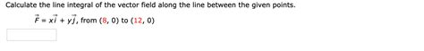 Solved Calculate The Line Integral Of The Vector Field Along