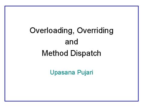 Overloading Overriding And Method Dispatch Upasana Pujari Polymorphism