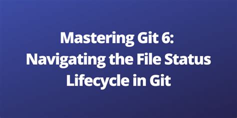 Mastering Git 6 Navigating The File Status Lifecycle In Git