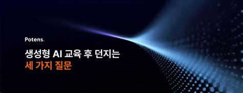 생성형 Ai 교육 후 던지는 세 가지 질문 기초 교육 후 무엇을 해야 할까