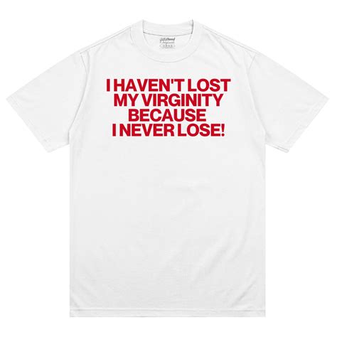 I Havent Lost My Virginity Because I Never Lose Graphic T Shirts Pinterest Tshirts Adlt In