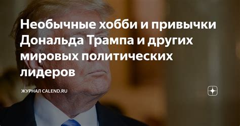 Необычные хобби и привычки Дональда Трампа и других мировых политических лидеров Журнал Calend