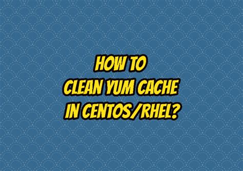 How To Clean Yum Cache In Centos Rhel Linuxtect