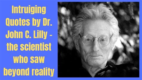 Dr John Lilly Intruiging Quotes By Dr John C Lilly The Scientist