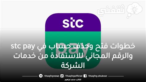 خطوات فتح وحذف حساب في Stc Pay والرقم المجاني للاستفادة من خدمات الشركة