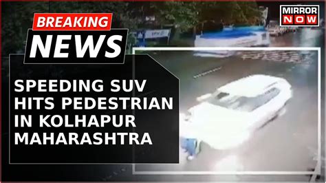 Speeding Suv Rams Pedestrian In Kolhapur Driver Flees Victim