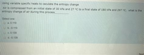 solved using variable specific heats to caculate the entropy