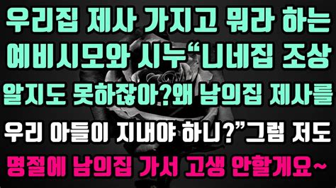 실화사연 우리집 제사 가지고 뭐라 하는예비시모와 시누 니네집 조상 알지도 못하잖아왜 남의집 제사를 우리 아들이 지내야 하니”그럼 저도 명절에 남의집 가서 고생 안할게요