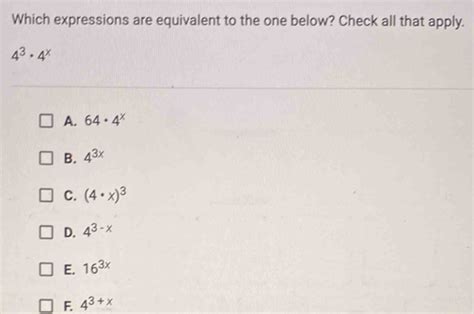 Solved: Which expressions are equivalent to the one below? Check all that apply. 4^3· 4^x A. 64 ...