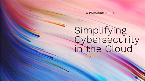 Simplifying Cybersecurity In The Cloud A Paradigm Shift