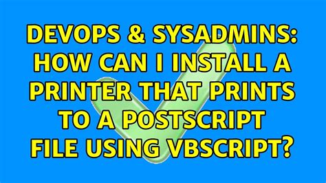 Devops And Sysadmins How Can I Install A Printer That Prints To A Postscript File Using Vbscript
