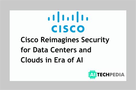 AITechPedia Cisco Reimagines Security For Data Centers And Clouds In Era Of AI