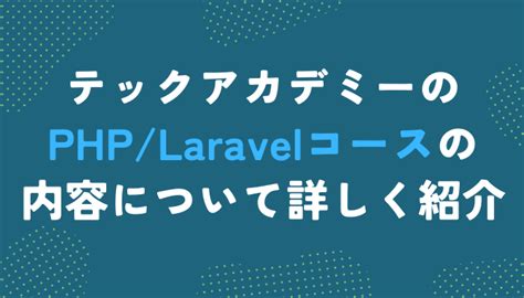 テックアカデミーのphplaravelコースの内容について詳しく紹介 グッドラックネットライフ