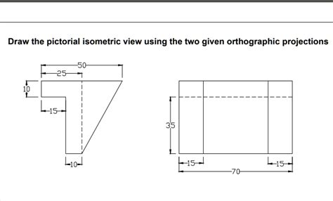 SOLVED Draw The Pictorial Isometric View Using The Two Given Orthographic Projections