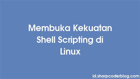 Membuka Kekuatan Shell Scripting Di Linux Sharp Coder Blog