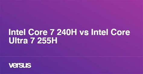 Intel Core 7 240h Vs Intel Core Ultra 7 255h What Is The Difference