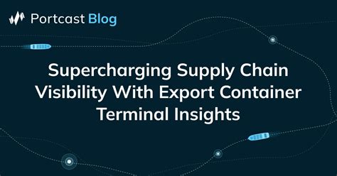 Supercharging Supply Chain Visibility With Export Container Terminal