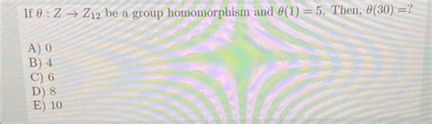 Solved If θ Z→z12 Be A Group Homomorphism And θ 1 5 Then