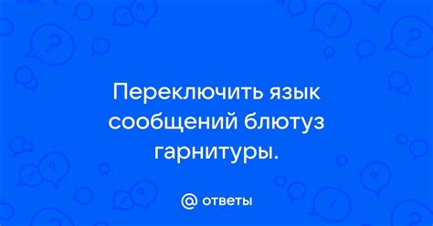 Ответы Mail: Переключить язык сообщений блютуз гарнитуры.