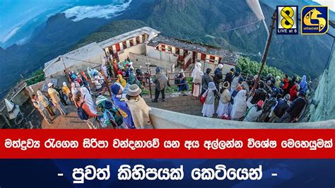 මත්ද්‍රව්‍ය රැගෙන සිරිපා වන්දනාවේ යන අය අල්ලන්න විශේෂ මෙහෙයුමක් පුවත් කිහිපයක් කෙටියෙන් Youtube