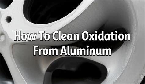 How To Clean Oxidation From Aluminum — Be A Cleaner