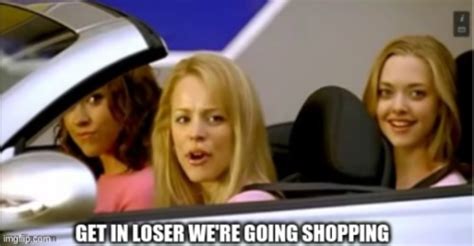 Get In Loser Were Going Shopping Memes Imgflip