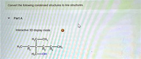 SOLVED: Convert the following condensed structures to line structures. Part A Interactive 3D ...