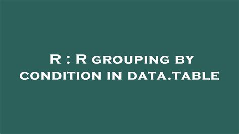 r r grouping by condition in data table youtube