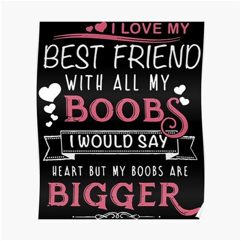I Love My Best Friend With All My Boobs I Woulds Ay Heart But My Boobs Are Bigger Boob Poster