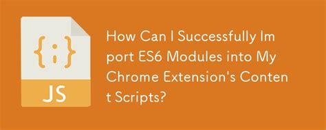 How Can I Successfully Import ES6 Modules into My Chrome Extension\'s ...