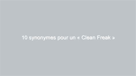 10 Synonymes Pour Un Clean Freak