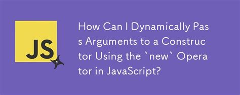 如何在 Javascript 中使用「new」運算子動態地將參數傳遞給建構函式？ Js教程 Php中文網