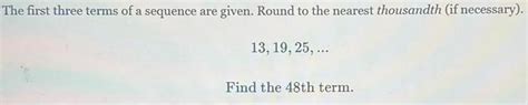 [answered] the first three terms of a sequence are given round to the