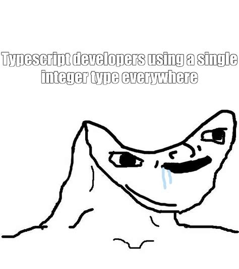 Meme Typescript Developers Using A Single Integer Type Everywhere All Templates Meme