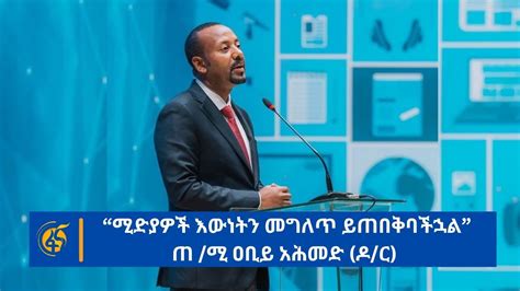“ሚድያዎች እውነትን መግለጥ ይጠበቅባችኋል” ጠ ሚ ዐቢይ አሕመድ ዶ ር Youtube