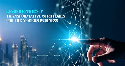 Beyond Efficiency Transformative Strategies For The Modern Business