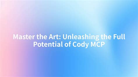 master the art unleashing the full potential of cody mcp