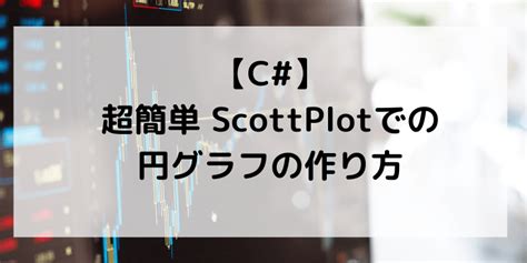 【c 】おすすめグラフライブラリ Scottplot 円グラフの作り方
