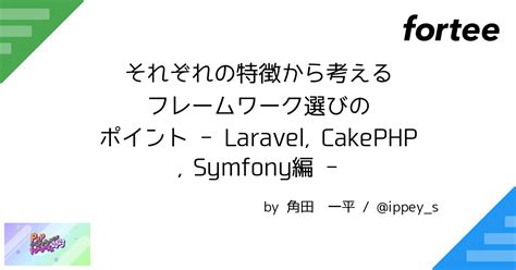 それぞれの特徴から考えるフレームワーク選びのポイント laravel cakephp symfony編 by 角田 一平