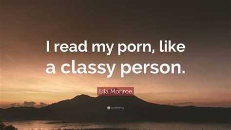 Lila Monroe Quote I Read My Porn Like A Classy Person